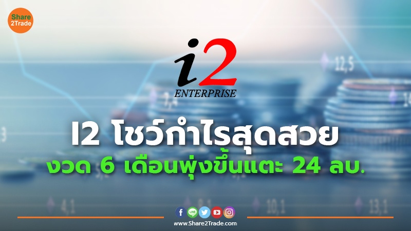 I2 โชว์กำไรสุดสวย งวด 6 เดือนพุ่งขึ้นแตะ 24 ลบ. | Share2Trade